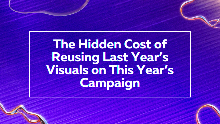 The Hidden Cost of Reusing Last Year’s Visuals on This Year’s Campaign ...